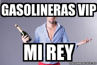 Meme Personalizado - gasolineras vip mi rey - 5137006