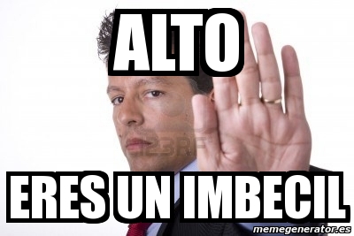 Meme Personalizado - alto eres un imbecil - 5137122