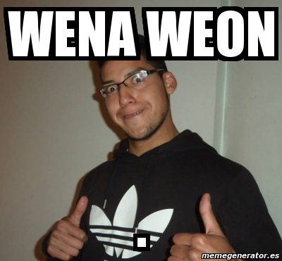 Meme Personalizado - wena weon . - 5137922