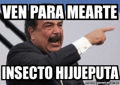 Meme Personalizado - ven para mearte insecto hijueputa - 5138016