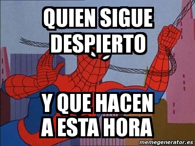 Meme Personalizado - quien sigue despierto y que hacen a esta hora ...