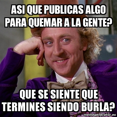 Meme Willy Wonka - Asi que publicas algo para quemar a la gente? Que se ...