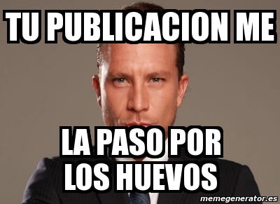Meme Personalizado - tu publicacion me la paso por los huevos - 5139219