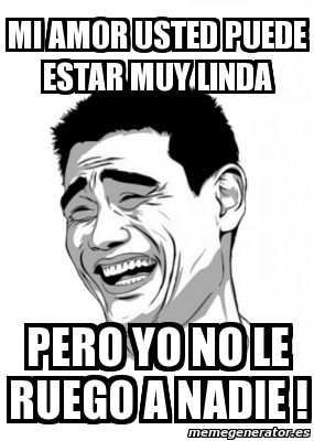 Meme Personalizado - mi amor usted puede estar muy linda pero yo no le ...