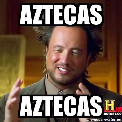 Meme Ancient Aliens - AZTECAS AZTECAS - 5151954