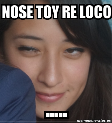 Meme Personalizado - NOSE TOY RE LOCO ..... - 5170530