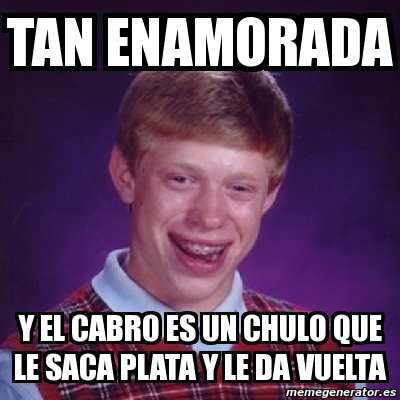 Meme Bad Luck Brian - TAN ENAMORADA Y EL CABRO ES UN CHULO QUE LE SACA ...