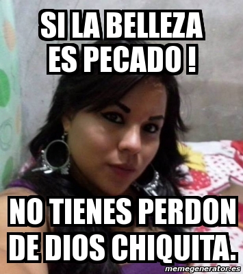 Meme Personalizado - si la belleza es pecado ! no tienes perdon de dios ...