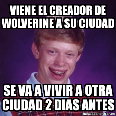 Meme Bad Luck Brian - Viene el creador de wolverine a su ciudad se va a ...