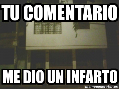 Meme Personalizado - tu comentario Me dio un infarto - 5206155