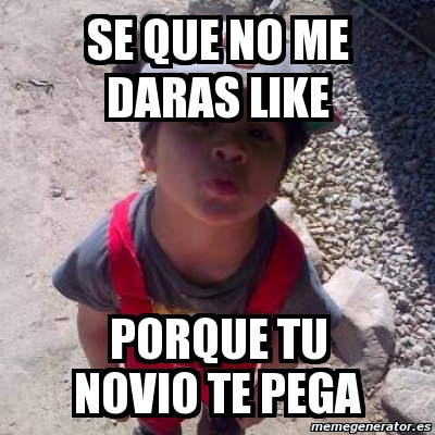 Meme Personalizado - SE QUE NO ME DARAS LIKE PORQUE TU NOVIO TE PEGA ...