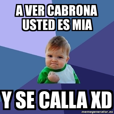 Meme Bebe Exitoso - a ver cabrona usted es mia y se calla XD - 5211540