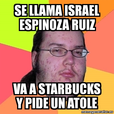 Meme Friki - se llama israel espinoza ruiz va a starbucks y pide un ...