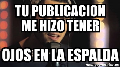 Meme Personalizado - Tu publicacion me hizo tener ojos en la espalda ...