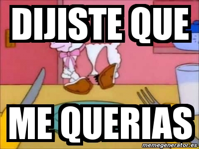 Meme Personalizado - dijiste que ME QUERIAS - 5216046
