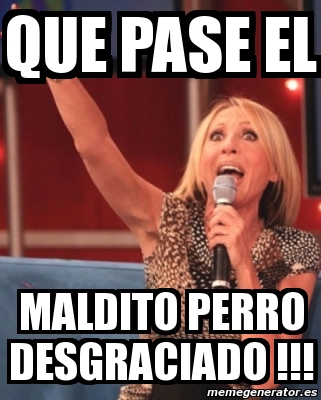 Meme Personalizado - QUE PASE EL maldito perro desgraciado !!! - 5217538