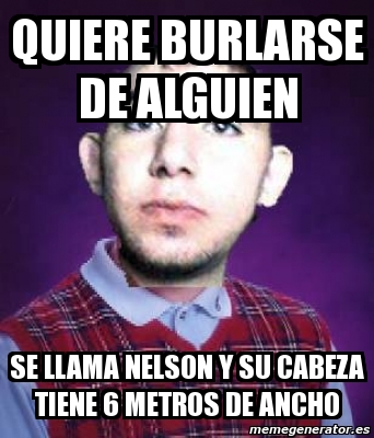 Meme Personalizado - QUIERE BURLARSE DE ALGUIEN SE LLAMA NELSON Y SU ...
