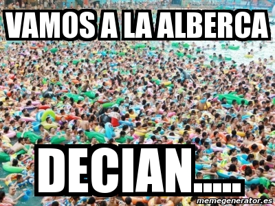 Meme Personalizado - VAMOS A LA ALBERCA DECIAN..... - 5221609