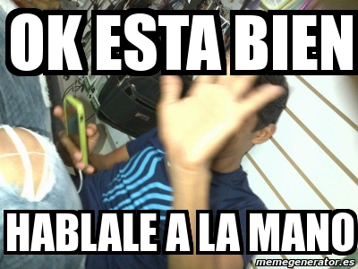 Meme Personalizado - ok esta bien hablale a la mano - 5226185