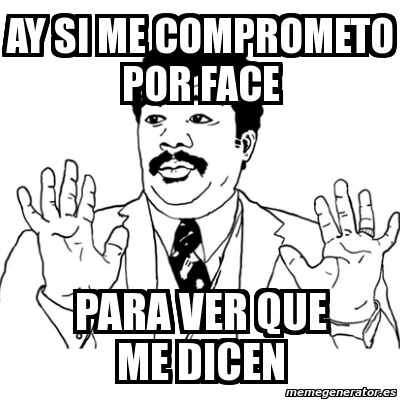 Meme Ay Si - ay si me comprometo por face para ver que me dicen - 5227450
