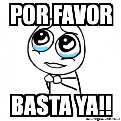 Meme Por favor - Por favor basta ya!! - 5227802