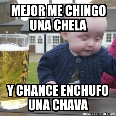 Meme Drunk Baby - mejor me chingo una chela y chance enchufo una chava ...