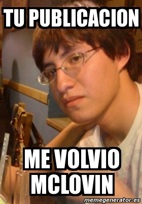 Meme Personalizado - Tu publicacion me volvio mclovin - 5245430