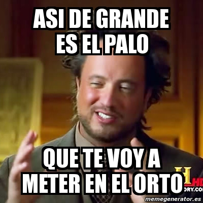 Meme Ancient Aliens - asi de grande es el palo que te voy a meter en el ...