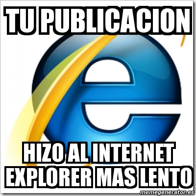 Meme Personalizado - tu publicacion hizo al internet explorer mas lento ...