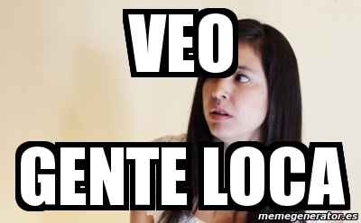 Meme Personalizado - veo gente loca - 5248733