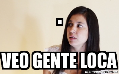 Meme Personalizado - . veo gente loca - 5248739