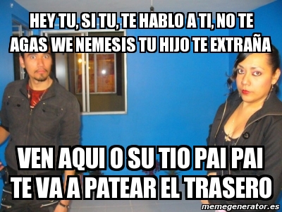 Meme Personalizado - hey tu, si tu, te hablo a ti, no te agas we ...