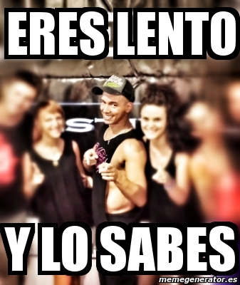 Meme Personalizado - Eres lento y lo sabes - 5248831