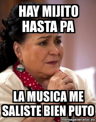 Meme Personalizado - Hay mijito hasta pa la musica me saliste bien puto ...