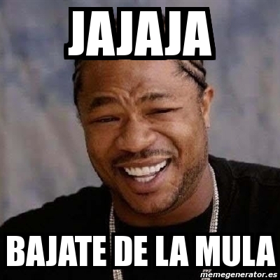 Meme Yo Dawg - jajaja bajate de la mula - 5252262