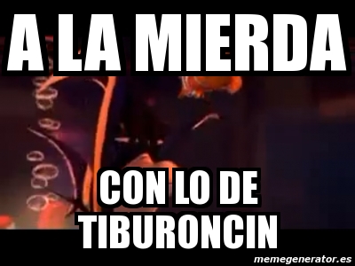 Meme Personalizado - a la mierda con lo de tiburoncin - 5255040