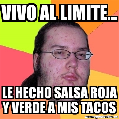 Meme Friki - vivo al limite... le hecho salsa roja y verde a mis tacos ...