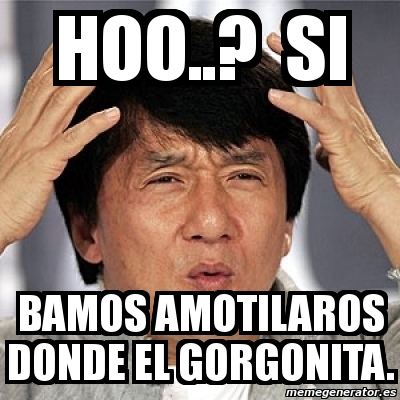 Meme Jackie Chan - HOO..? SI BAMOS AMOTILAROS DONDE EL GORGONITA. - 5257311