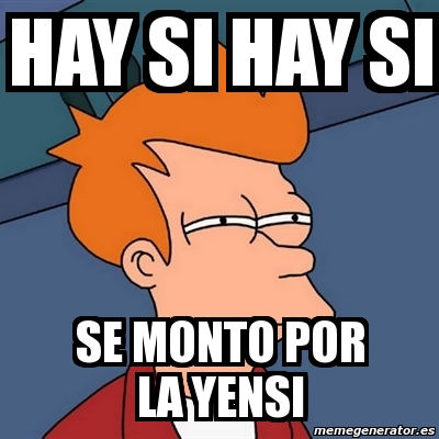 Meme Futurama Fry - hay si hay si se monto por la yensi - 5257607