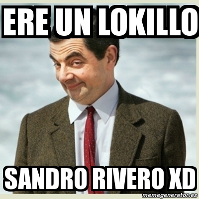 Meme Mr Bean - ERE UN LOKILLO SANDRO RIVERO XD - 5262154