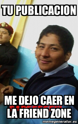Meme Personalizado - tu publicacion me dejo caer en la friend zone ...