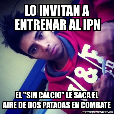 Meme Personalizado - lo invitan a entrenar al ipn el "sin calcio" le ...