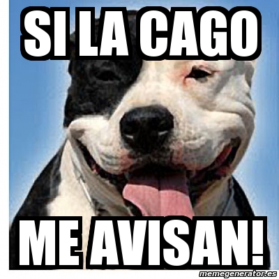 Meme Personalizado - si la cago me AVISAN! - 5268019