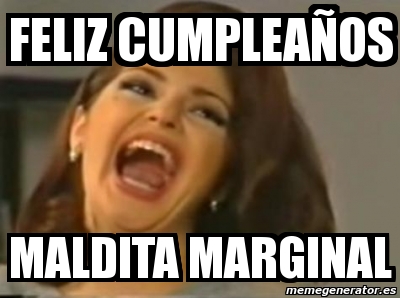 Meme Personalizado - feliz cumpleaños maldita marginal - 5268881