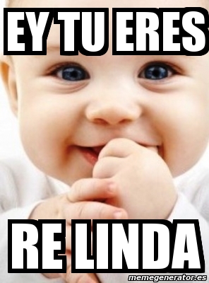 Meme Personalizado - ey tu eres re linda - 5269555