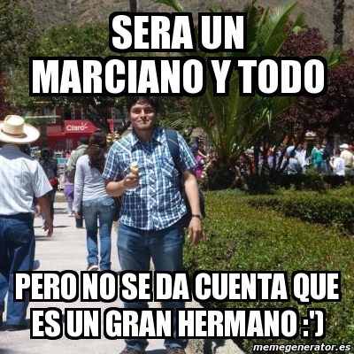 Meme Personalizado - Sera un marciano y todo pero no se da cuenta que ...