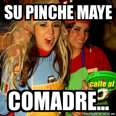Meme Personalizado - SU PINCHE MAYE COMADRE... - 5278280