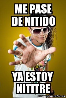 Meme Personalizado - me pase de nitido ya estoy nititre - 5278957