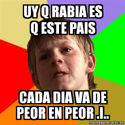 Meme Chico Malo - uy q rabia es q este pais cada dia va de peor en peor ...
