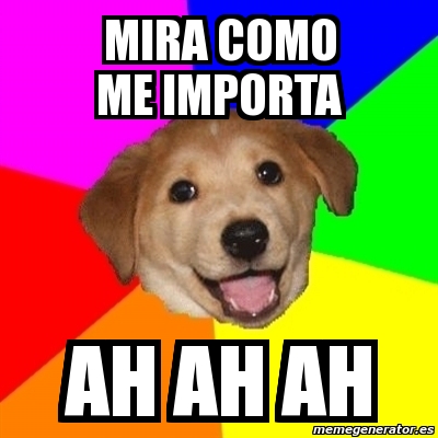 Meme Advice Dog - mira como me importa ah ah ah - 5280036